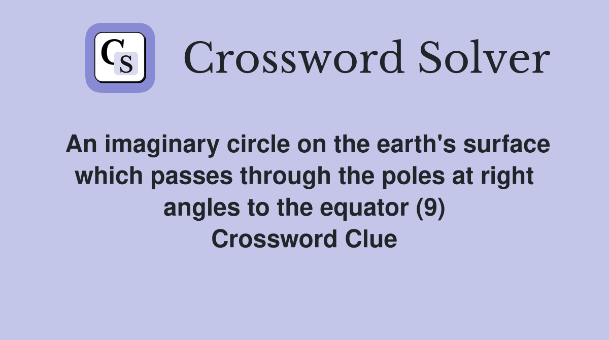 An imaginary circle on the earth's surface which passes through the poles at right angles to the ...